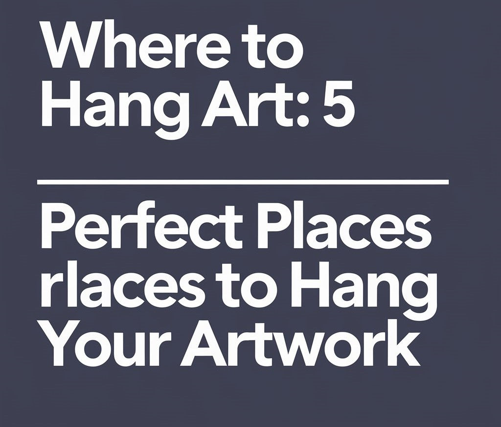 Where to Hang Art: 5 Perfect Places to Hang Your Artwork